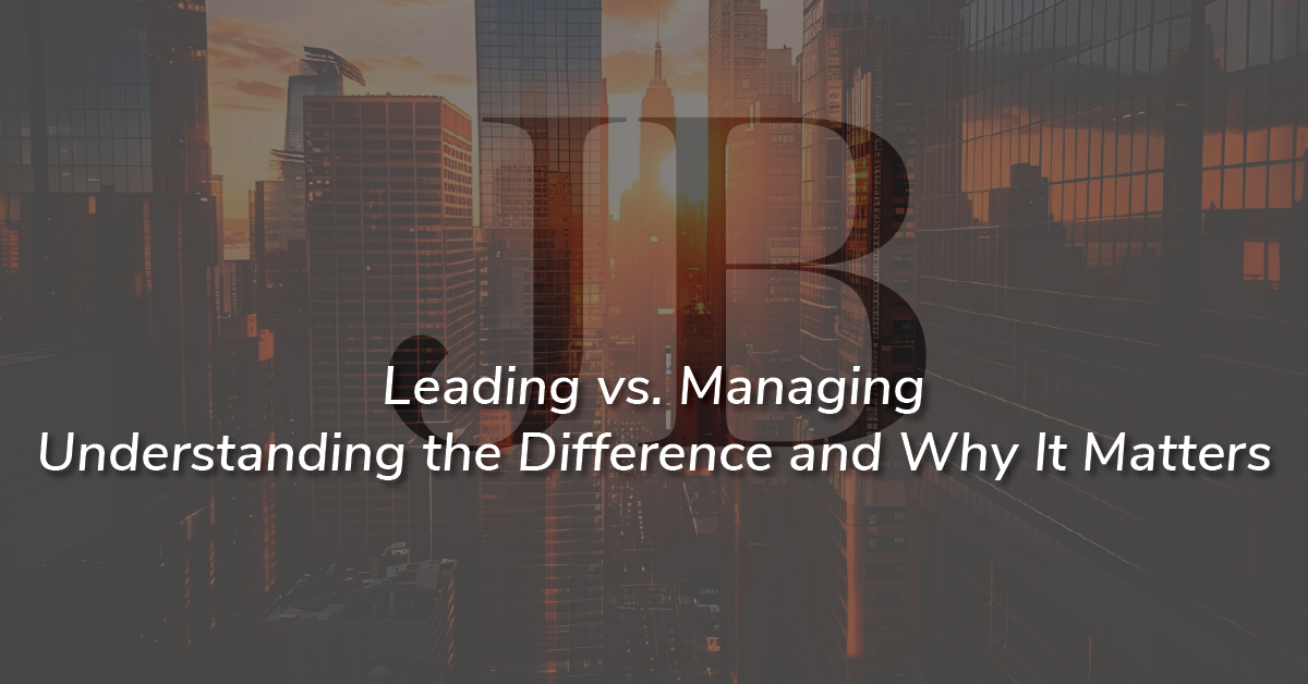 Leading vs. Managing: Key Differences and Why It Matters